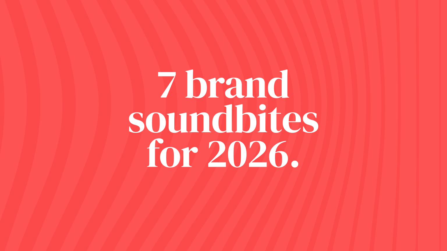 Seven soundbites your brand needs to hear before 2026